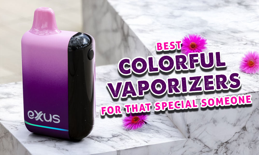 Los mejores vaporizadores de colores para esa persona especial | Exxus Vape